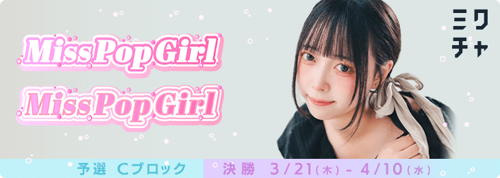 Miss Pop Girl 予選Cブロック_決勝 - ミクチャ (MIXCHANNEL)