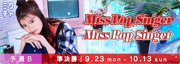 Miss Pop Singer 予選B 準決勝 - ミクチャ (MIXCHANNEL)
