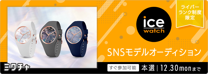 ICE-WATCH Presents SNSモデルオーディション - ミクチャ (MIXCHANNEL)